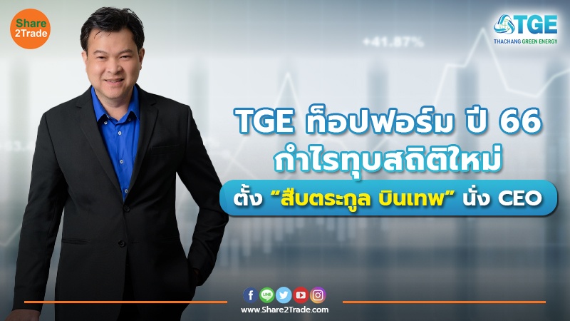 TGE ท็อปฟอร์ม ปี 66 กำไรทุบสถิติใหม่ตั้ง “สืบตระกูล บินเทพ” นั่ง CEO | Share2Trade